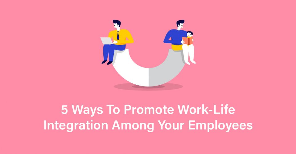 5 Ways to Promote Work-Life Integration Among Your Employees - When I Work